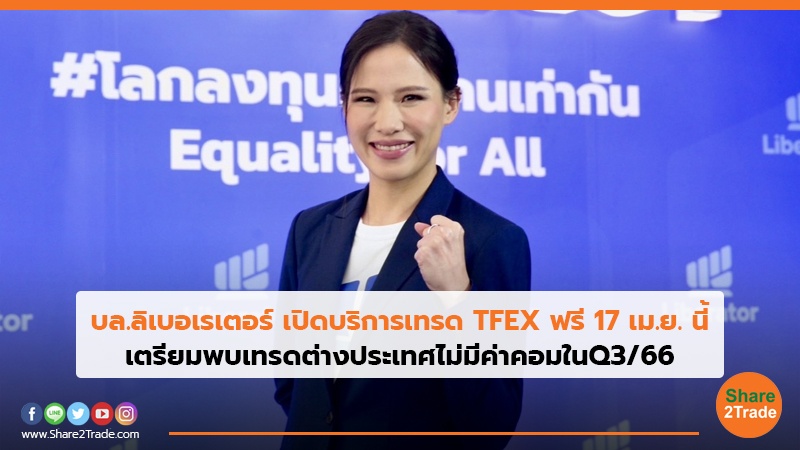 บล.ลิเบอเรเตอร์ เปิดบริการเทรด TFEX ฟรี 17 เม.ย. นี้ เตรียมพบเทรดต่างประเทศไม่มีค่าคอมใน Q3/66 ...